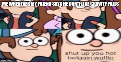 Shut Up You Hot Belgain Waffle Imgflip