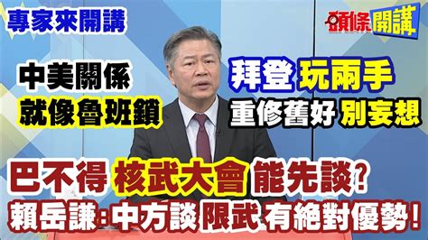 【專家來開講】中美關係“就像魯班鎖”！ 拜登“玩兩手”重修舊好“別妄想”！ 巴不得“核武大會”能先談？ 賴岳謙：中方談“限武”有絕對優勢