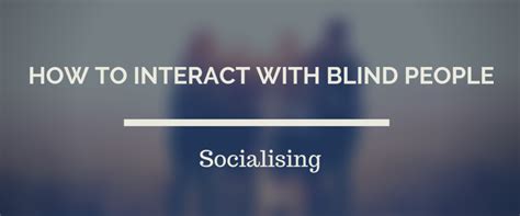 How To Interact With A Blind Person Part 2 Socialising A Blinding