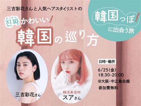 【625＠大阪開催】 韓国っぽ”に出会う旅！ 三吉彩花さんと人気ヘアスタイリストのチンチャかわいい韓国の巡り方 かがみよかがみ