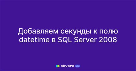 Добавляем секунды к полю Datetime в Sql Server 2008