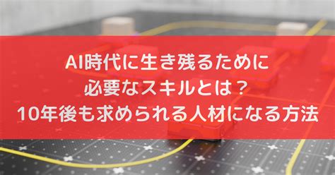 Ai時代に生き残るために必要なスキルとは？10年後も求められる人材になる方法 カレントメディア