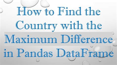 How To Find The Country With The Maximum Difference In Pandas Dataframe Youtube