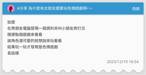 分享 為什麼有女朋友還要玩色情遊戲啊 西斯板 Dcard