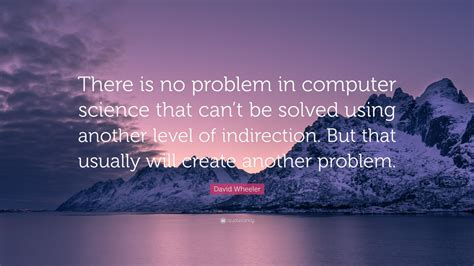 David Wheeler Quote “there Is No Problem In Computer Science That Cant Be Solved Using Another