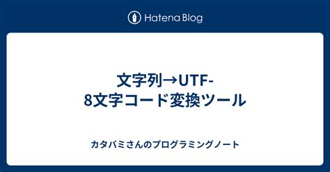 文字列UTF 8文字コード変換ツール カタバミさんのプログラミングノート