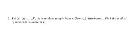 Solved 2 Let X1 X2 Xn Be A Random Sample From A Geom P Chegg