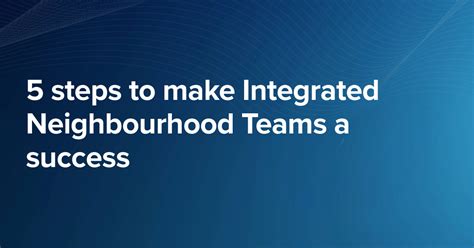 5 Steps To Make Integrated Neighbourhood Teams A Success