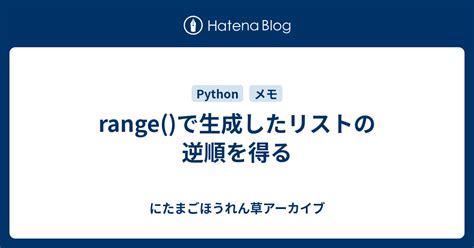 Rangeで生成したリストの逆順を得る にたまごほうれん草アーカイブ