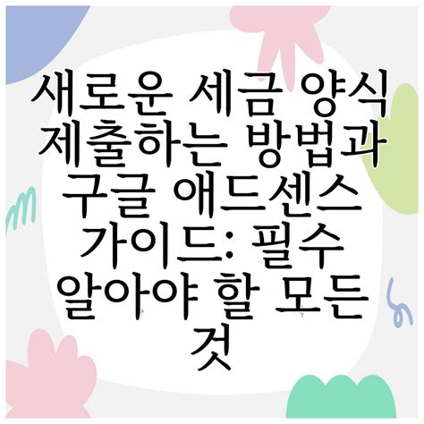새로운 세금 양식 제출하는 방법과 구글 애드센스 가이드 필수 알아야 할 모든 것