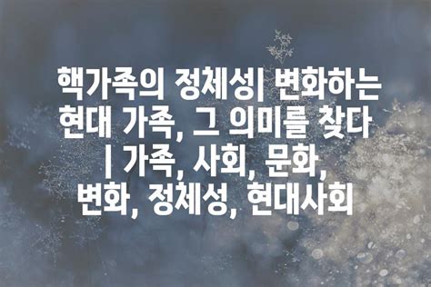 핵가족의 정체성 변화하는 현대 가족 그 의미를 찾다 가족 사회 문화 변화 정체성 현대사회