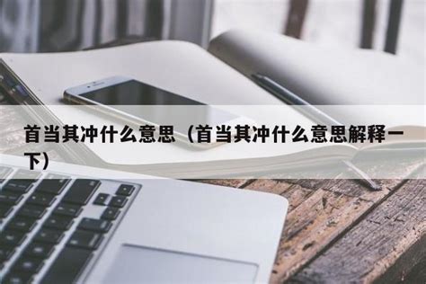 首当其冲什么意思首当其冲什么意思解释一下 随笔分享 追马博客