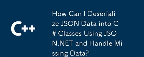 如何使用json將json數據供應到c＃類並處理丟失的數據？ c php中文網