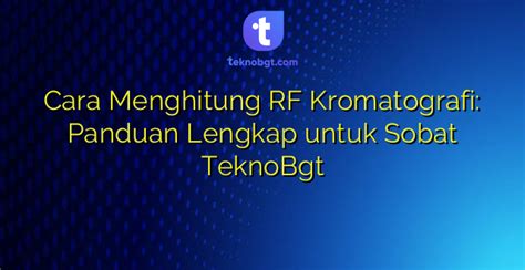 Cara Menghitung Rf Kromatografi Panduan Lengkap Untuk Sobat Teknobgt