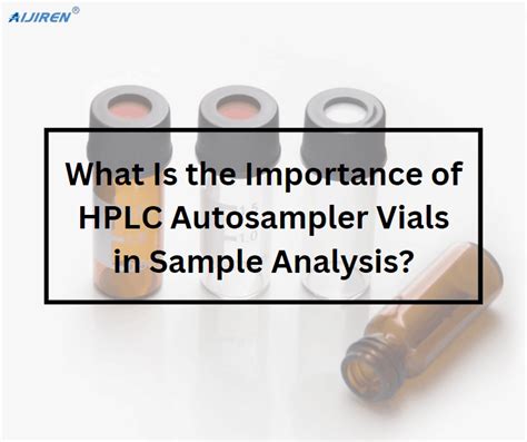 What Is The Importance Of Hplc Autosampler Vials In Sample Analysis