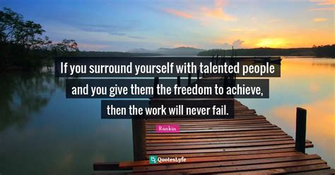 If You Surround Yourself With Talented People And You Give Them The Fr