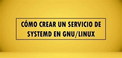 Cómo Crear Un Servicio De Systemd En Gnulinux