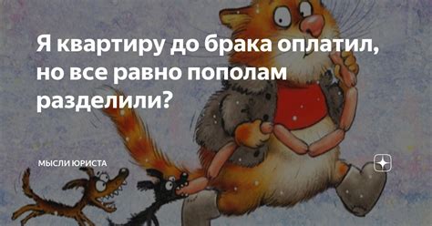 Я квартиру до брака оплатил но все равно пополам разделили Мысли юриста Дзен