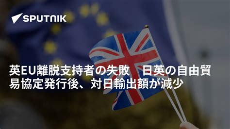 英eu離脱支持者の失敗 日英の自由貿易協定発行後、対日輸出額が減少 2022年11月29日 Sputnik 日本