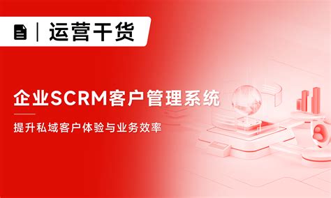 企业SCRM客户管理系统 提升私域客户体验与业务效率 小裂变学习园地