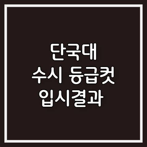 단국대 단국대학교 수시 등급 입시결과 입결 등급컷 2024