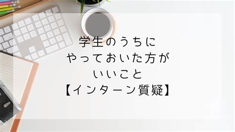 【雑記】学生のうちにやっておいた方がいいこと【インターン質疑より】 つぐっとーく
