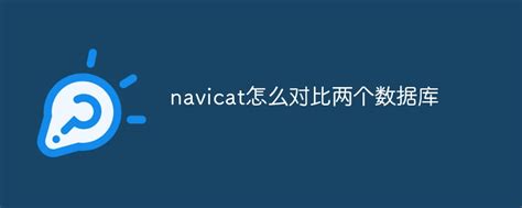 Navicat怎么对比两个数据库 Navicat Php中文网