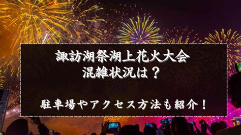 諏訪湖祭湖上花火大会2024の混雑状況は？駐車場やアクセス方法も紹介！｜happy Life