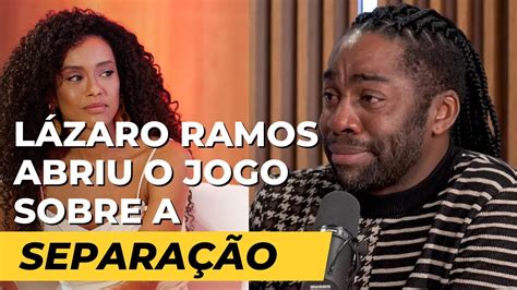 LÁZARO RAMOS FALOU TUDO SOBRE A SEPARAÇÃO TAÍS ARAÚJO YouTube