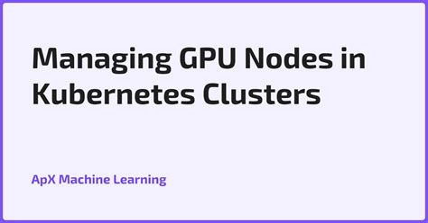 Managing Gpu Nodes In Kubernetes Clusters