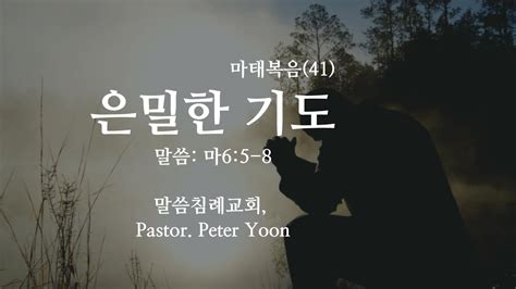 마태복음41 은밀한 기도 마65 8 말씀침례교회 Pastor Peter Yoon Youtube