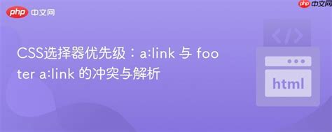 Css选择器优先级：alink 与 Footer Alink 的冲突与解析 Html教程 Php中文网