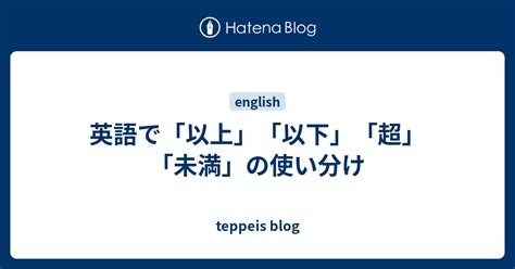 英語で「以上」「以下」「超」「未満」の使い分け Teppeis Blog