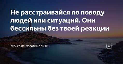 Не расстраивайся по поводу людей или ситуаций. Они бессильны без твоей ...
