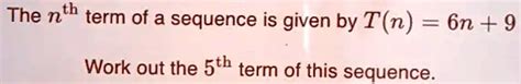 The N Th Term Of A Sequence Is Given By T N 6n 9 Work Out The 5 Th Term Of This Sequence