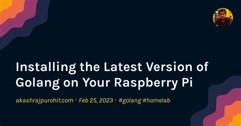 Installing The Latest Version Of Golang On Your Raspberry Pi Akash