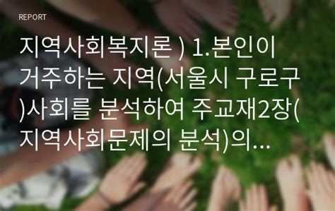 지역사회복지론 1본인이 거주하는 지역서울시 구로구사회를 분석하여 주교재2장지역사회문제의 분석의 내용을 참고로 상세하게 서술하시오 외1개 레포트