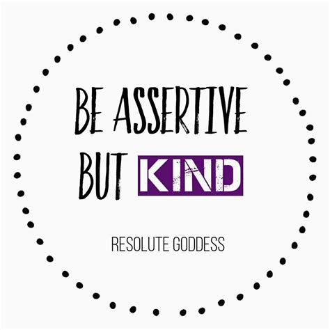 Be Assertive But Kind Goddess Quotes Assertiveness Quotes