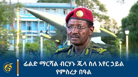 ፊልድ ማርሻል ብርሃኑ ጁላ ስለ አየር ኃይል የምስረታ በዓል Youtube