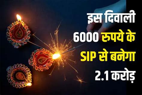 इस दिवाली अपने भविष्य के लिए करें कुछ खास 6000 रुपये के Sip निवेश से