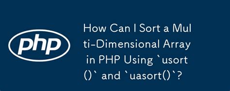 如何在 Php 中使用 `usort` 和 `uasort` 對多維數組進行排序？ Php教程 Php中文網