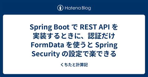 Spring Boot で Rest Api を実装するときに、認証だけ Formdata を使うと Spring Security の設定で楽できる くちたと計算記
