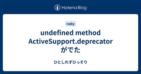 Undefined Method Activesupportdeprecator がでた ひとしれずひっそり