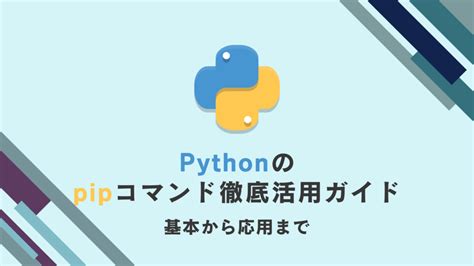 【保存版】pipの使い方完全ガイド｜pythonパッケージ管理・インストール・アップデート・依存関係チェックまで徹底解説