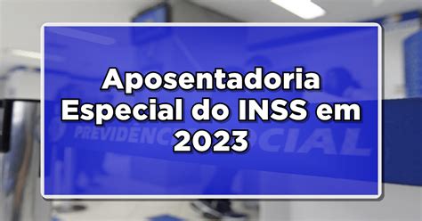 Aposentadoria Especial Do Inss Em 2023 Conheça As Novas Regras E Veja