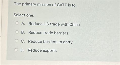 solved the primary mission of gatt is toselect one a