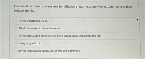 Solved Cells Need Increased Surface Area For Diffusion Of
