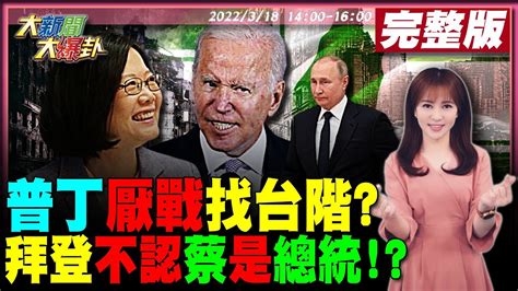 【大新聞大爆卦】認歐美制裁很受傷普丁厭戰找台階拜登又正吿習近平助俄後果美不認蔡英文是總統謝龍介怨國民黨不如民進黨大新聞大爆卦