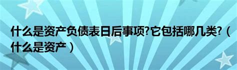 什么是资产负债表日后事项 它包括哪几类 什么是资产 齐聚生活网