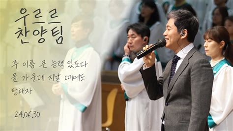 주 이름 큰 능력있도다 물 가운데 지날 때에도 항해자 24 06 30 주일 3부 예배 우르르 찬양팀 Youtube